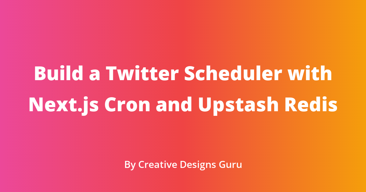 Build a Twitter Scheduler with Next.js Cron and Upstash Redis | Creative Designs Guru