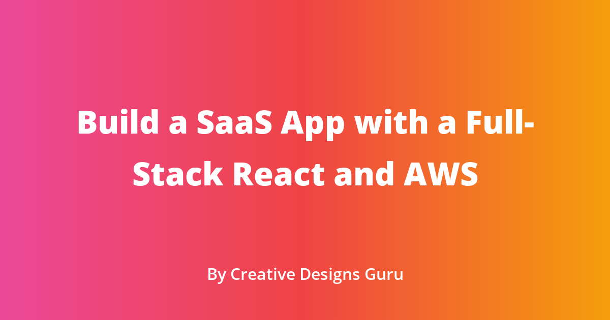 Build A Saas App With A Full Stack React And Aws Creative Designs Guru
